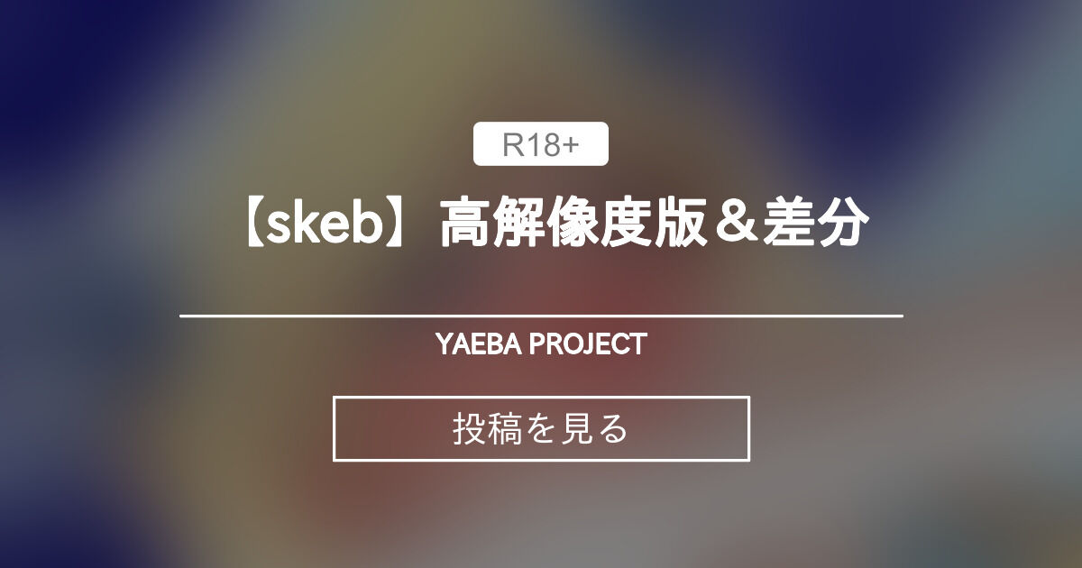 【skeb】高解像度版＆差分 - ⒸYAEBA PROJECT (やえば)の投稿｜ファンティア[Fantia]