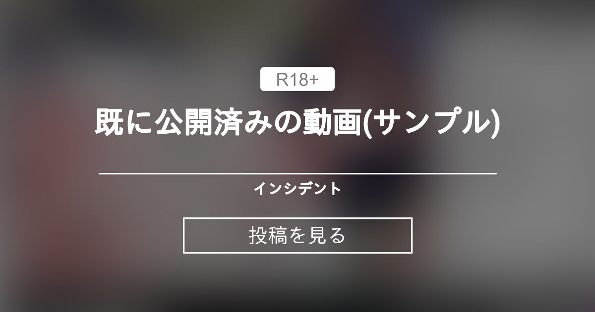 既に公開済みの動画(サンプル) - インシデント (インシデント(winzy))の投稿｜ファンティア[Fantia]