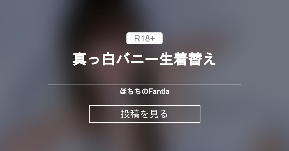 【生着替え】 真っ白バニー生着替え🐇 - ほちちのFantia (ほちち♡)の投稿｜ファンティア[Fantia]