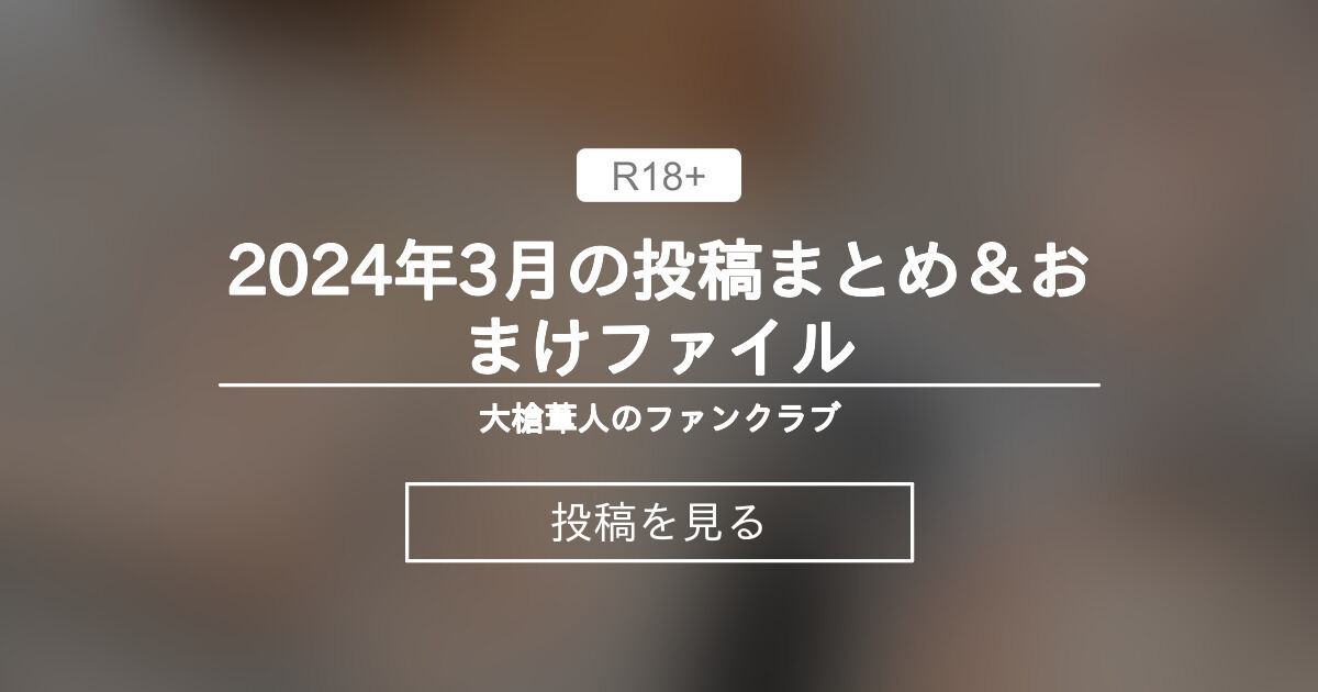 【オリジナル】 2024年3月の投稿まとめ＆おまけファイル - 大槍葦人の投稿｜ファンティア[Fantia]