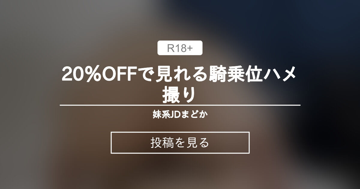 20％OFFで見れる騎乗位ハメ撮り😆 - 🍒妹系JDまどか (素人JDまどか🍒)の投稿｜ファンティア[Fantia]