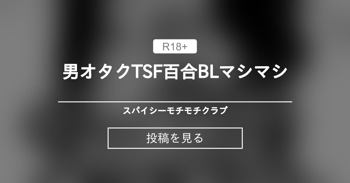 【TSF】 男オタクTSF百合BLマシマシ - スパイシーモチモチクラブ (いだ天ふにすけ)の投稿｜ファンティア[Fantia]