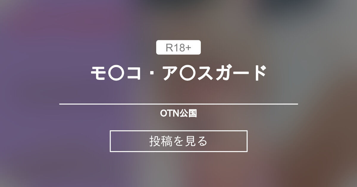 モ〇コ・ア〇スガード - OTN公国 (狐太郎OTN)の投稿｜ファンティア[Fantia]