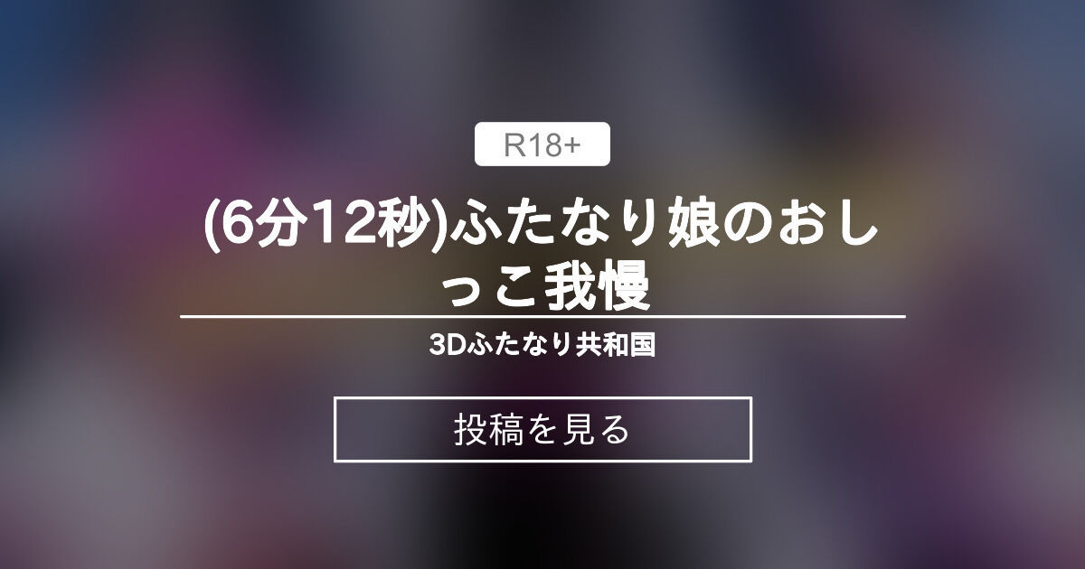 【ふたなり】 (6分12秒)ふたなり娘のおしっこ我慢 - 3Dふたなり共和国 (うらら)の投稿｜ファンティア[Fantia]
