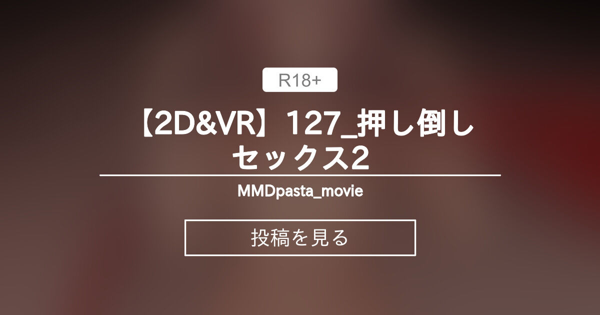 【2d】 【2D&VR】127_押し倒しセックス2 - MMDpasta_movie (MMDpasta)の投稿｜ファンティア[Fantia]