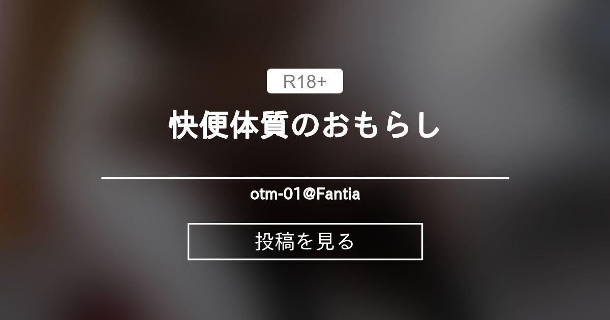 【うんこ】 快便体質のおもらし - otm-01@Fantia (otm-01)の投稿｜ファンティア[Fantia]