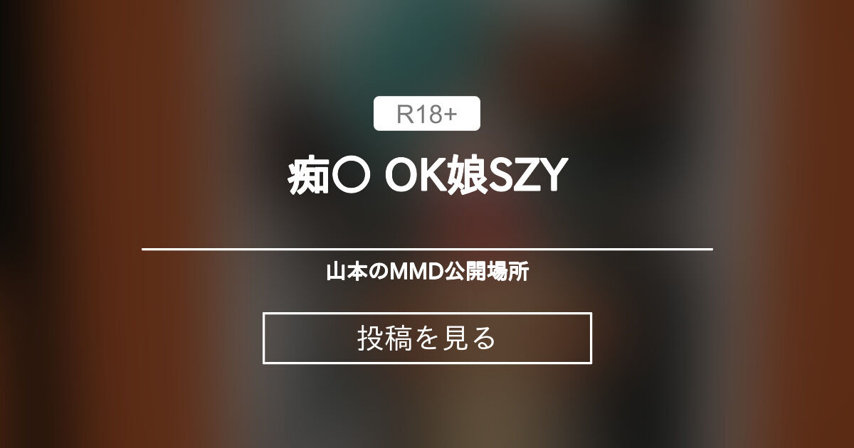 【mmd】 痴〇 OK娘SZY - 山本のMMD公開場所 (山本)の投稿｜ファンティア[Fantia]