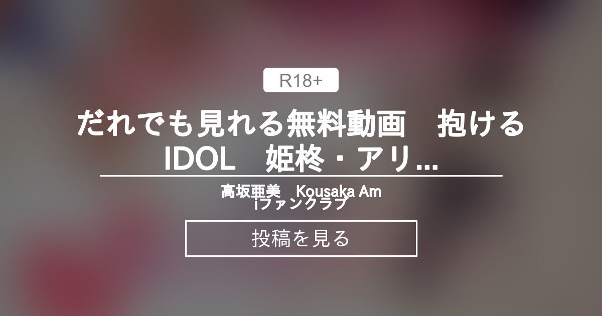 【無料動画】 だれでも見れる無料動画 抱けるIDOL 姫柊・アリス - 高坂亜美 Kousaka Amiファンクラブ (高坂亜美 Kousaka Ami)の投稿｜ファンティア[Fantia]