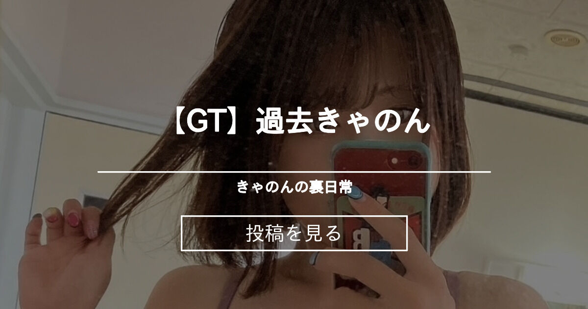 【GT】過去きゃのん - きゃのんの裏日常 (きゃのん)の投稿｜ファンティア[Fantia]