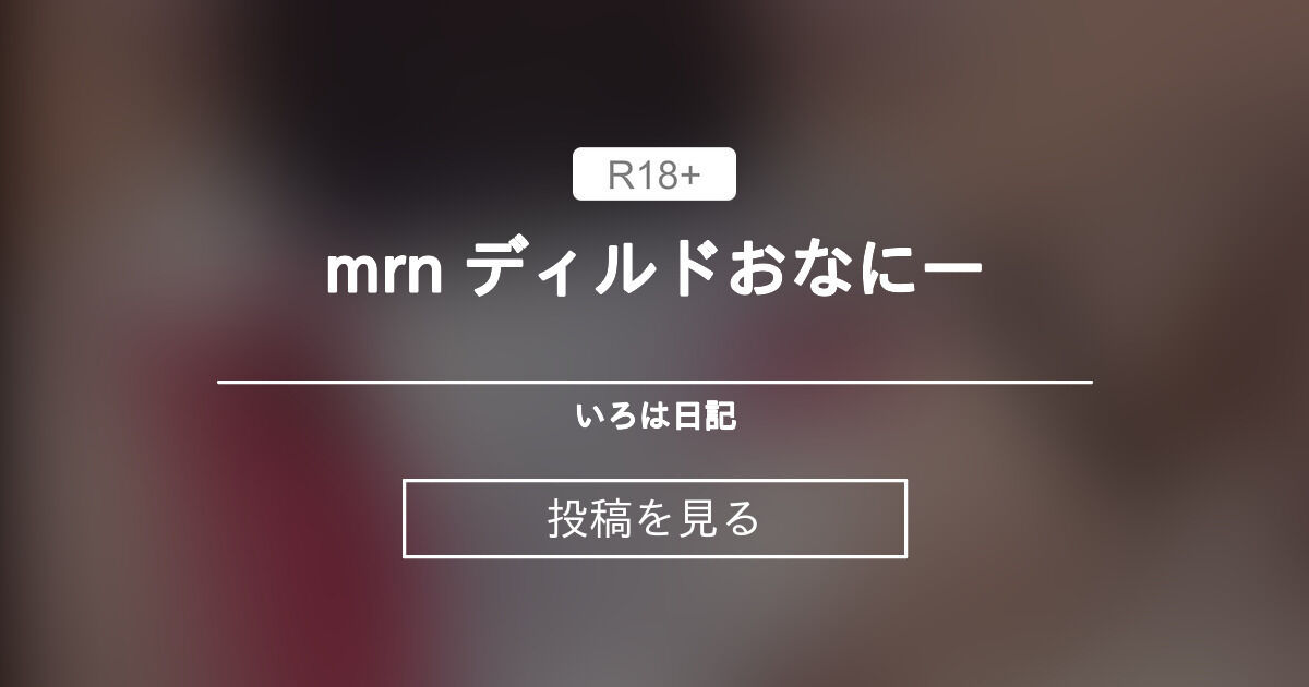 mrn ディルドおなにー - いろは日記 (くるみいろは)の投稿｜ファンティア[Fantia]
