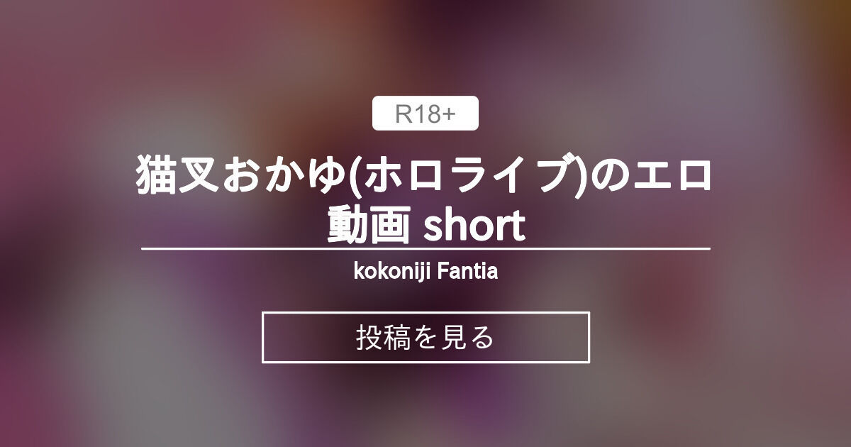 【猫叉おかゆ】 猫叉おかゆ(ホロライブ)のエロ動画 short - kokoniji Fantia (kokoniji)の投稿｜ファンティア[Fantia]