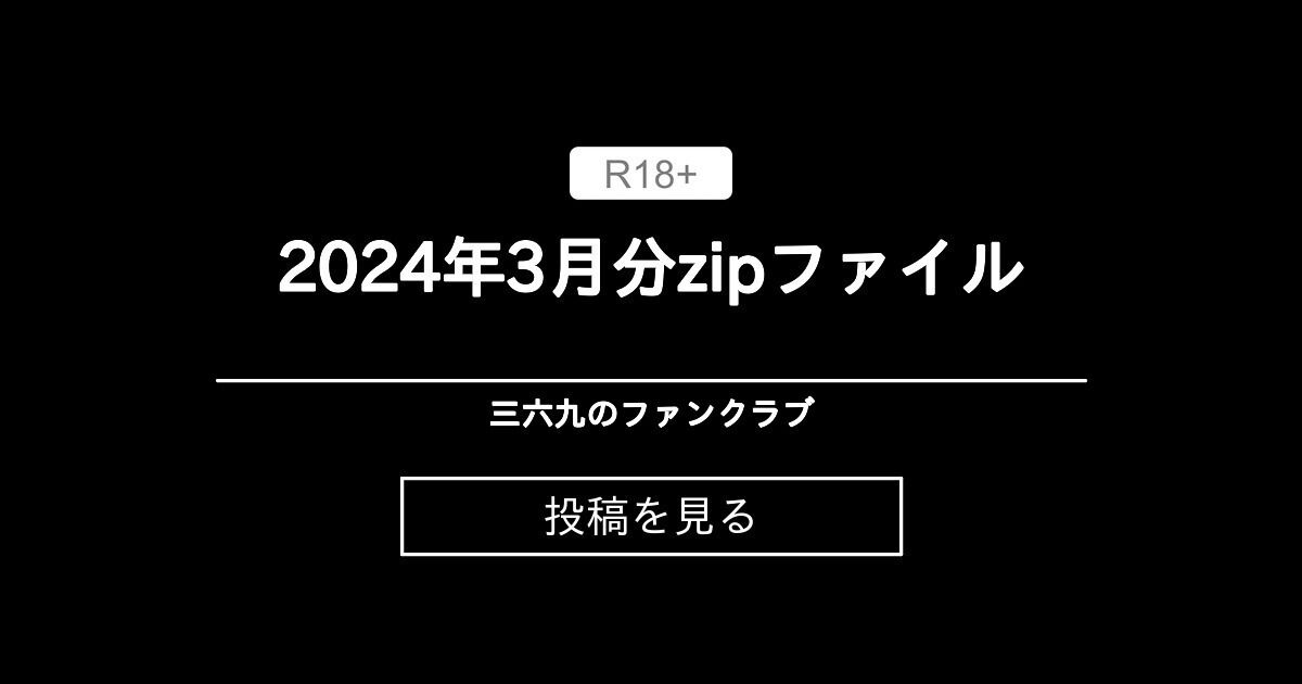 【ダウンロード用】 2024年3月分zipファイル - 三六九のファンクラブ (miroku)の投稿｜ファンティア[Fantia]