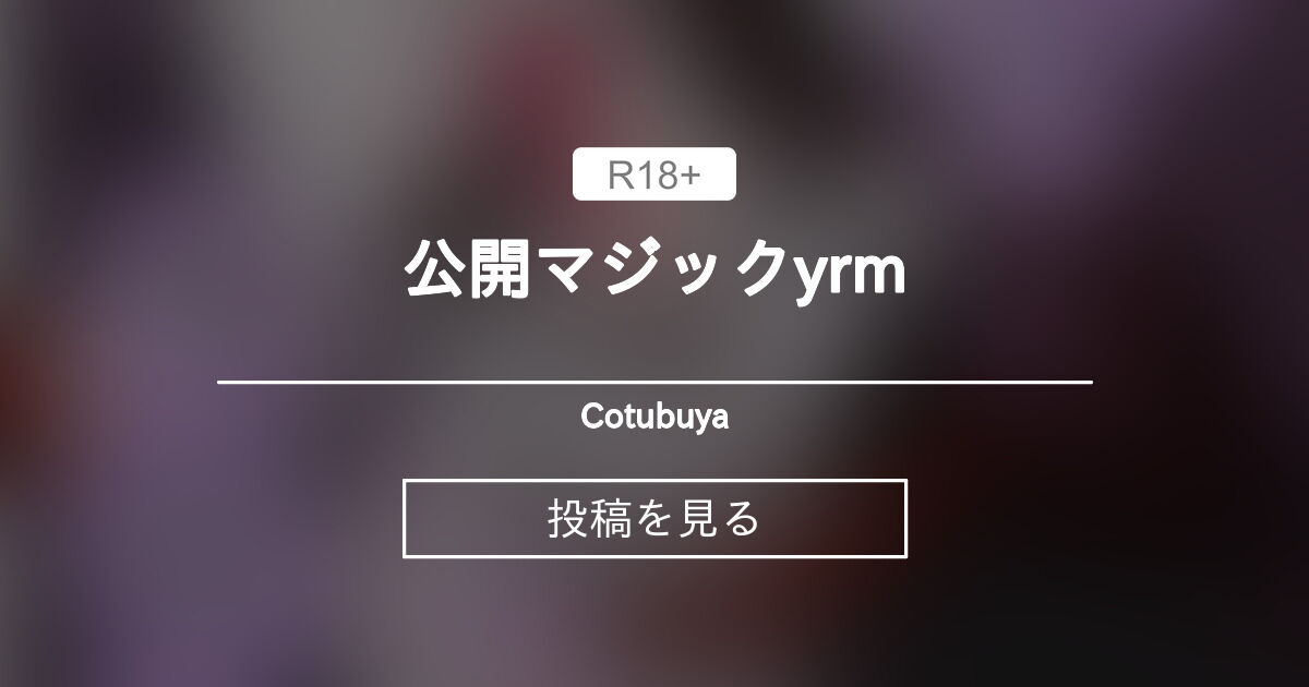 公開マジックyrm - Cotubuya (Cotu)の投稿｜ファンティア[Fantia]