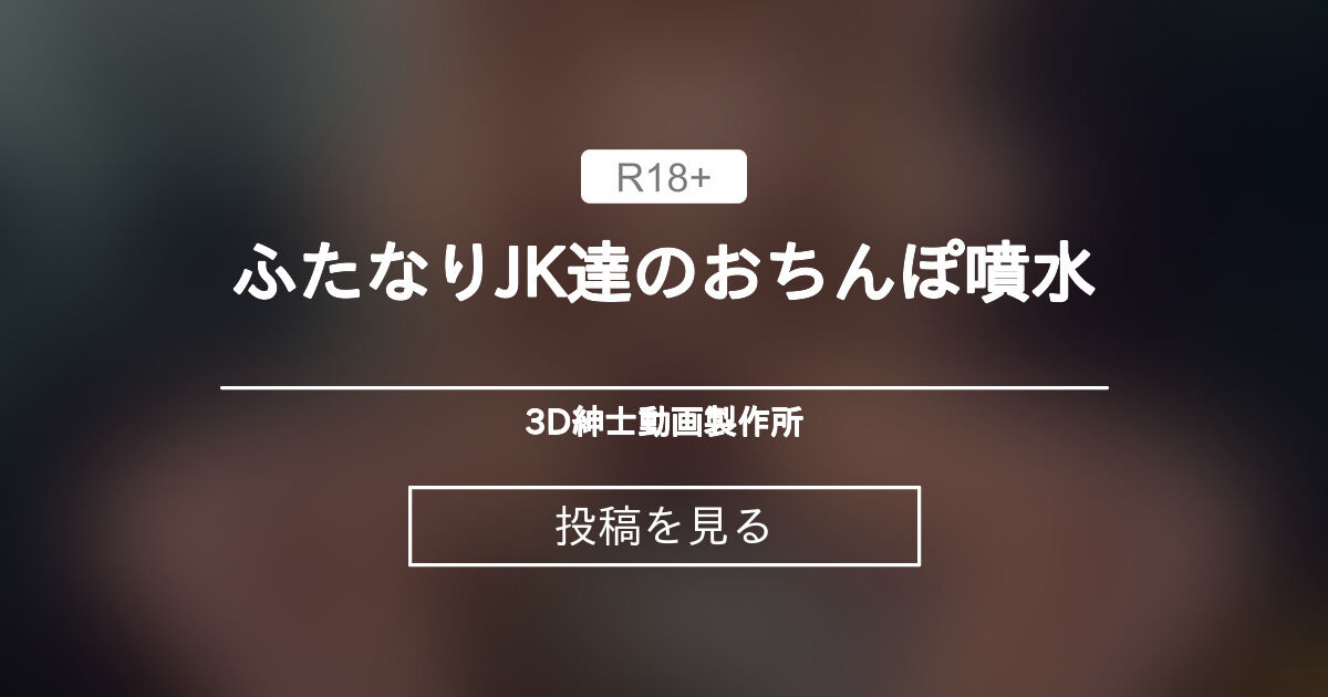 【Gen3.0】 ふたなりJK達のおちんぽ噴水 - 3D紳士動画製作所 (Bryan)の投稿｜ファンティア[Fantia]