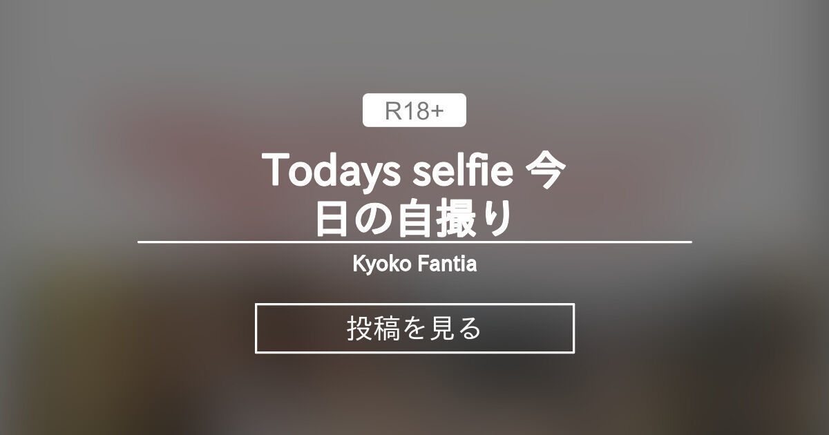 【セルフィー】 Today's selfie 今日の自撮り - Kyoko Fantia (泉野鏡子)の投稿｜ファンティア[Fantia]