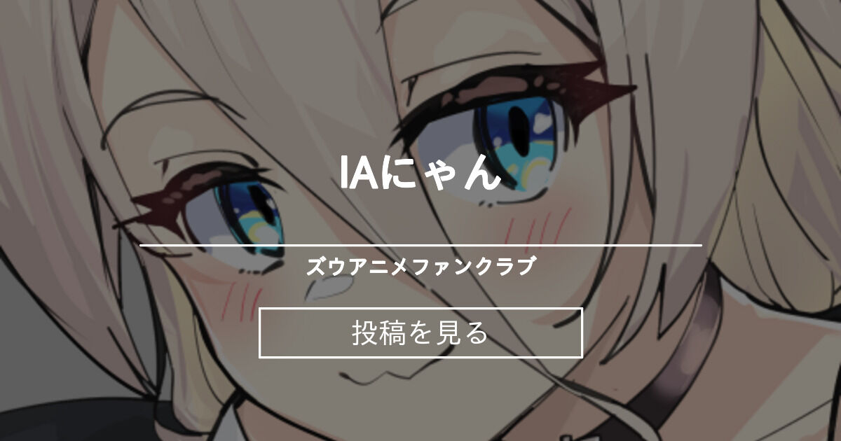 【CeVIO】 IAにゃん - ズウアニメファンクラブ (ズウアニメ)の投稿｜ファンティア[Fantia]