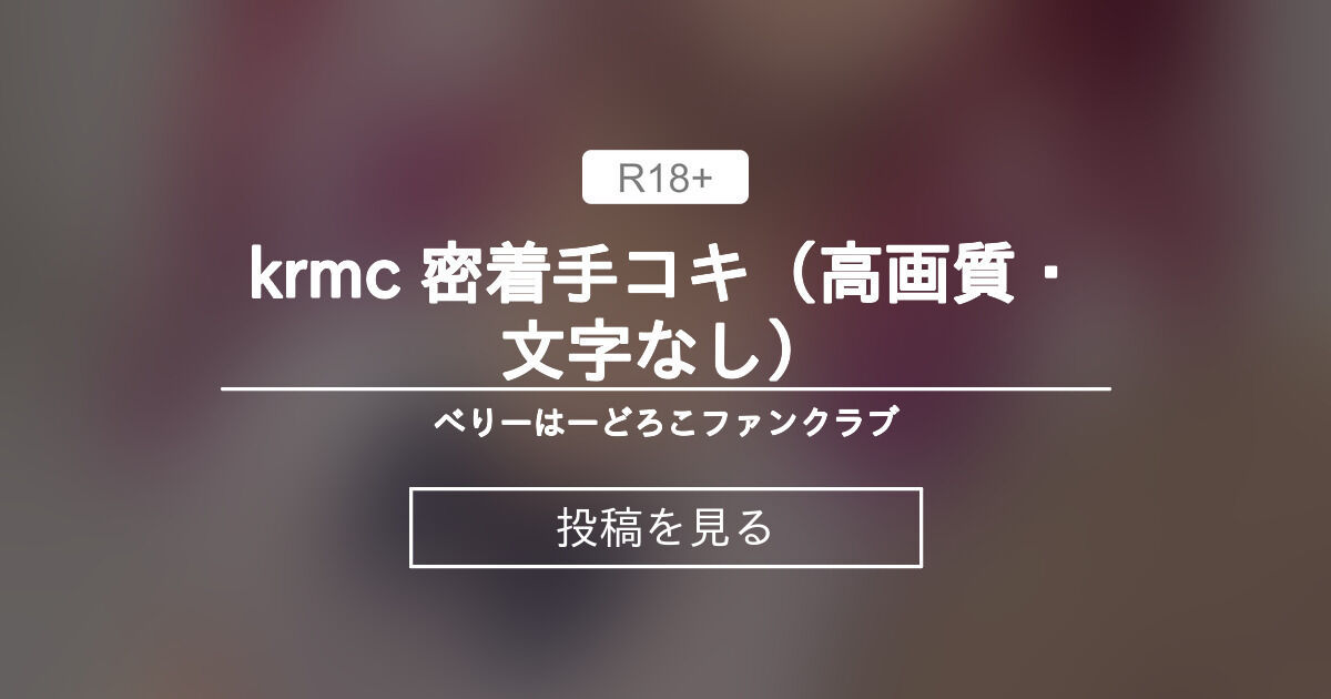 【手コキ】 krmc 密着手コキ（高画質・文字なし） - べりーはーどろこファンクラブ (べりーはーどろこ)の投稿｜ファンティア[Fantia]