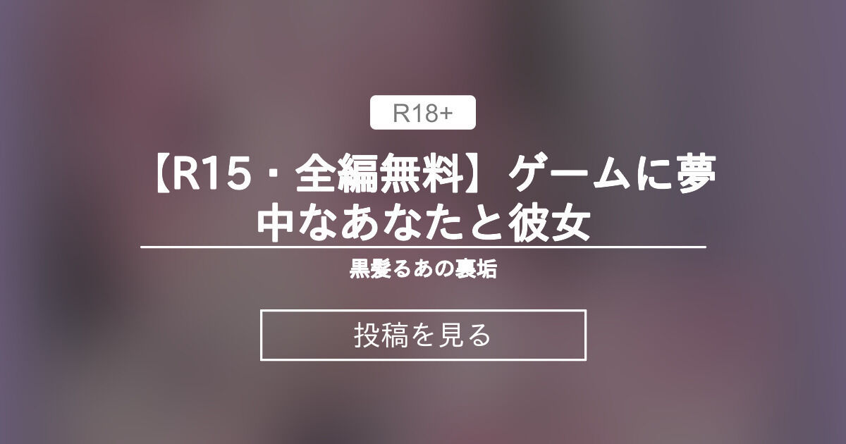 【男性向け】 【R15・全編無料】ゲームに夢中なあなたと彼女♡ - 黒髪るあの裏垢♡ (黒髪るあ。)の投稿｜ファンティア[Fantia]