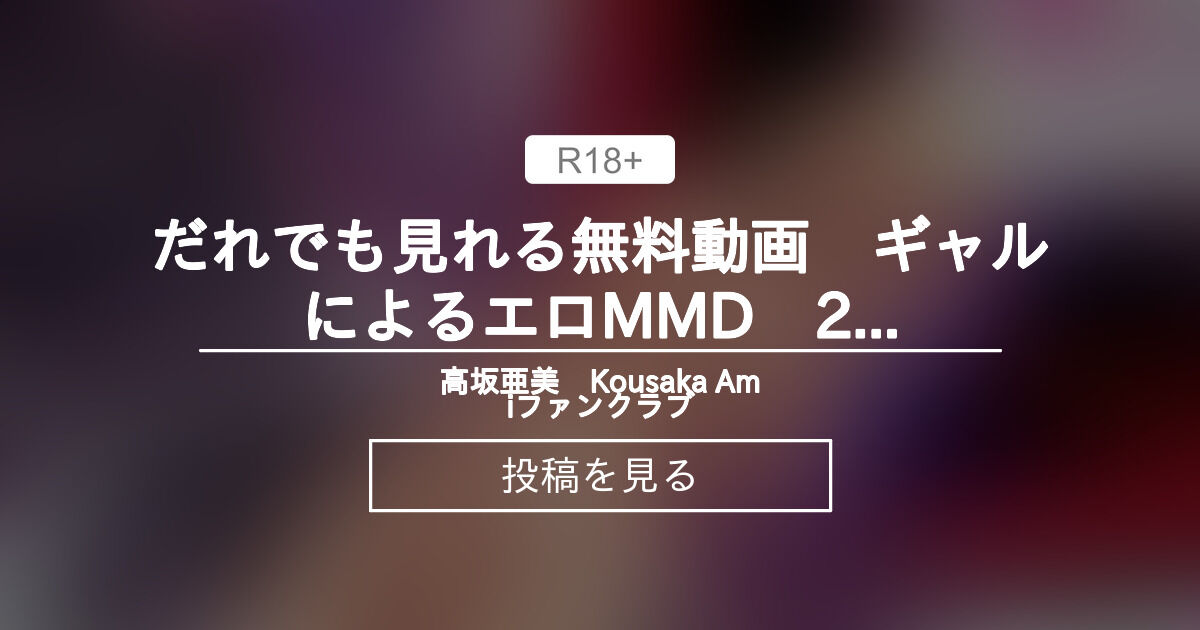 【無料動画】 だれでも見れる無料動画 ギャルによるエロMMD 2パターン - 高坂亜美 Kousaka Amiファンクラブ (高坂亜美 Kousaka Ami)の投稿｜ファンティア[Fantia]