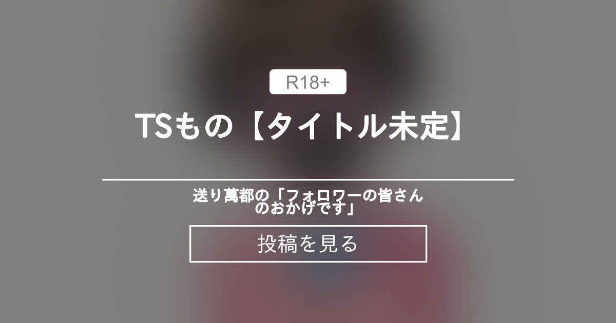 TSもの【タイトル未定】 - 送り萬都の「フォロワーの皆さんのおかげです」 (送り萬都)の投稿｜ファンティア[Fantia]