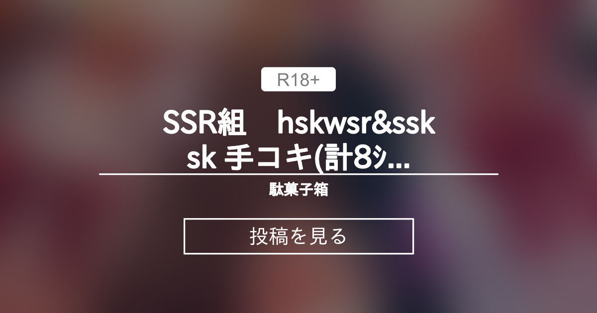 SSR組 hskwsr&ssksk 手コキ(計8ｼｰﾝ) 原寸＋ピストン差分＋発射差分＋事後差分(2種)＋文字なし差分 - 駄菓子箱 (ふぇすた🏖️)の投稿｜ファンティア[Fantia]