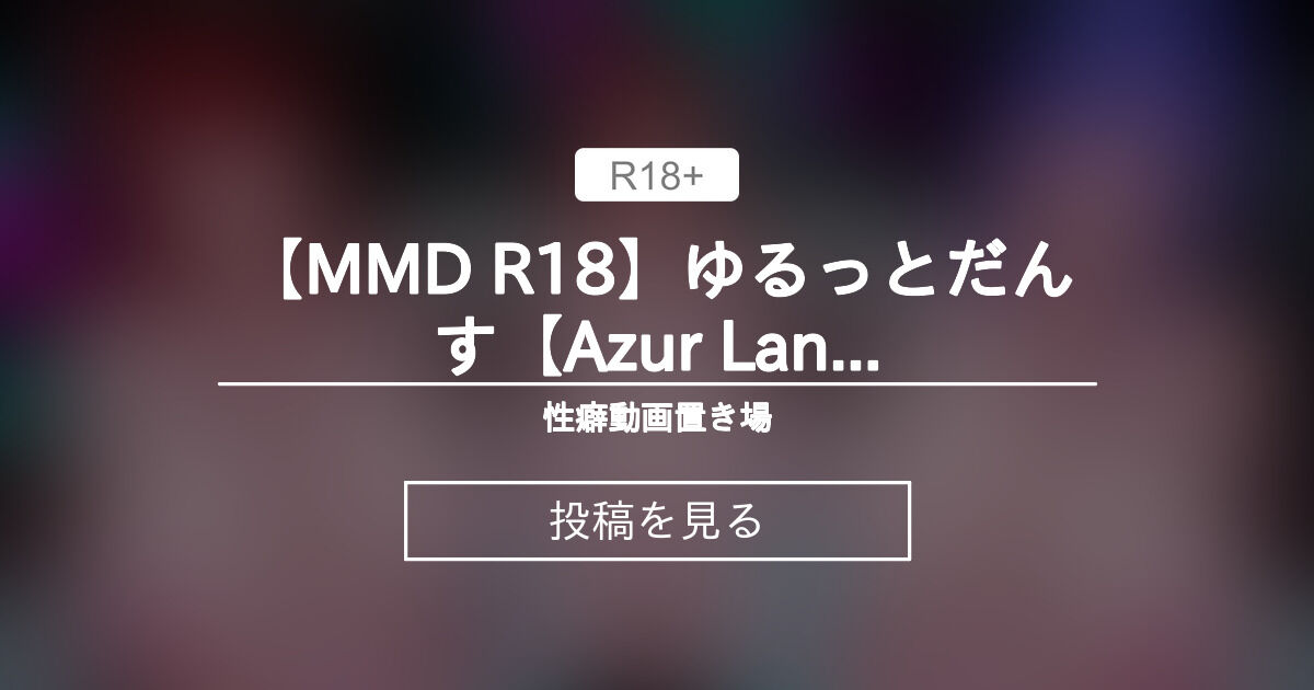 【mmd】 【MMD R18】ゆるっとだんす【Azur Lane】 - 性癖動画置き場 (mega_size_suki)の投稿｜ファンティア[Fantia]