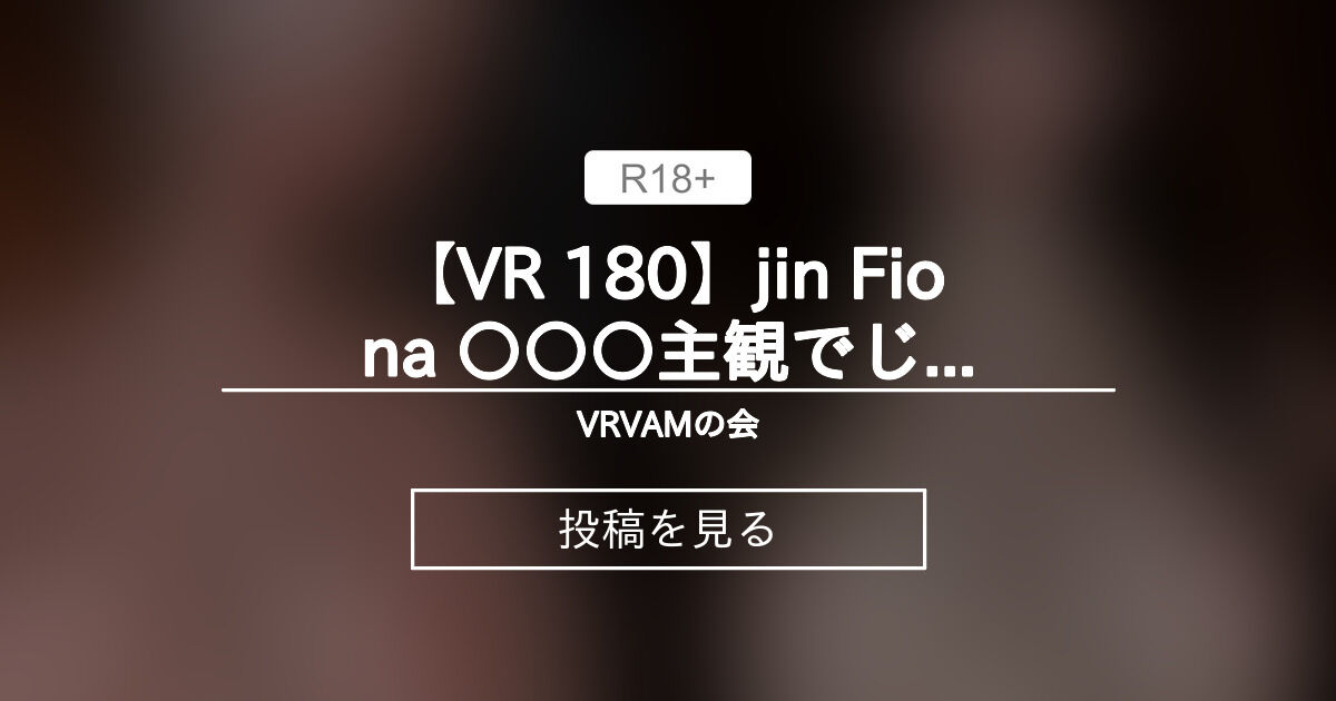 【VR】 【VR 180】jin Fiona 〇〇〇主観でじーっと見られる - VRVAMの会 (お姉さん紳士)の投稿｜ファンティア[Fantia]