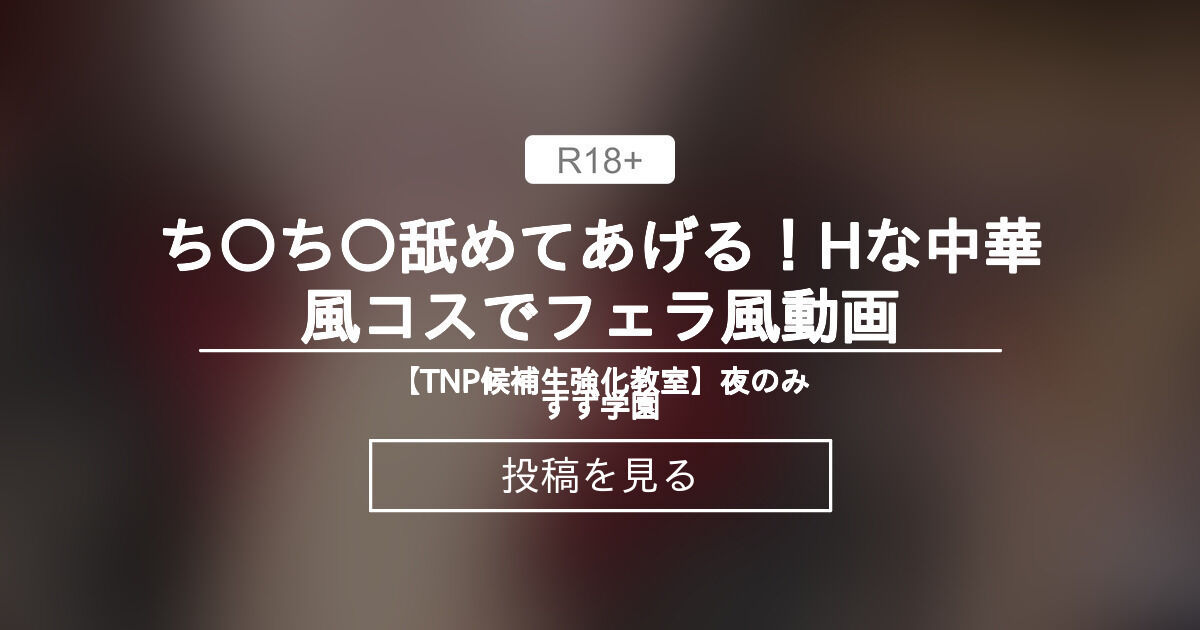 ち〇ち〇舐めてあげる！Hな中華風コスでフェラ風動画♡ - 【TNP候補生強化教室】夜の♡みすず学園 (天宮みすず)の投稿｜ファンティア[Fantia]