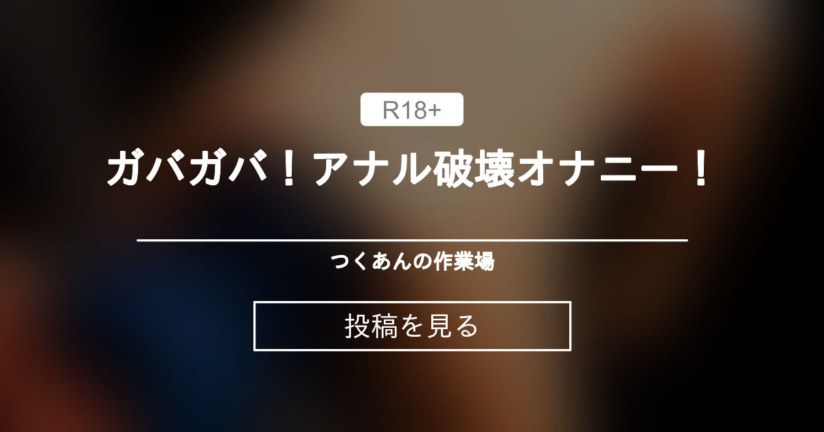 【オリジナル】 ガバガバ！アナル破壊オナニー！ - つくあんの作業場 (つくあん)の投稿｜ファンティア[Fantia]
