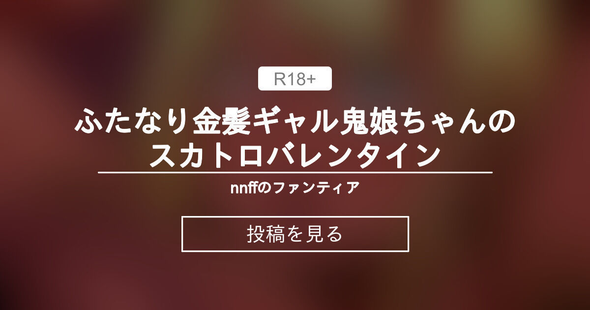 【R-18G】 ふたなり金髪ギャル鬼娘ちゃんのスカトロバレンタイン - nnffのファンティア (nnff)の投稿｜ファンティア[Fantia]