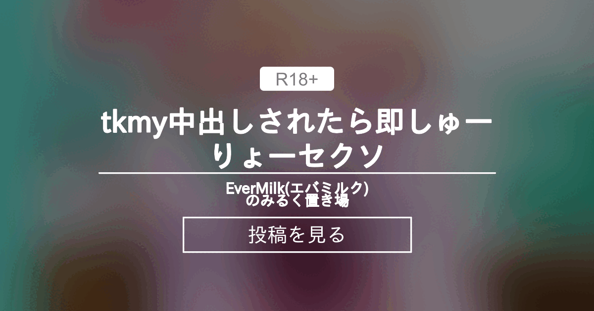 【mmd】 tkmy中出しされたら即しゅーりょーセクソ - EverMilk(エバミルク)のみるく置き場 (EverMilk)の投稿｜ファンティア[Fantia]