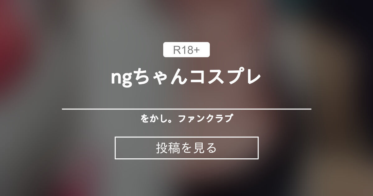 ngちゃんコスプレ - をかし。ファンクラブ (をかし。)の投稿｜ファンティア[Fantia]