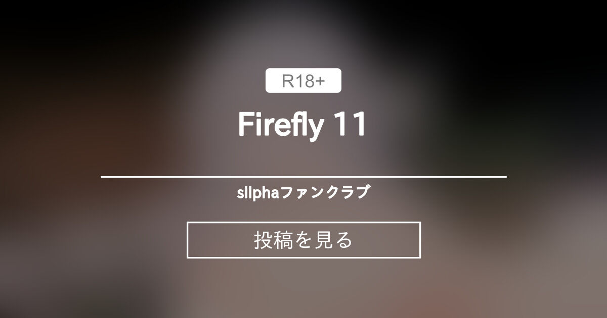 【Firefly】 Firefly 11 - silphaファンクラブ (silpha)の投稿｜ファンティア[Fantia]