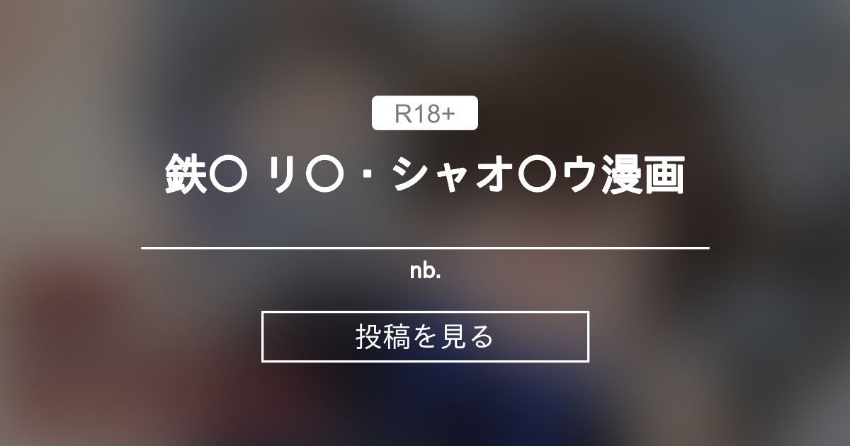 鉄〇 リ〇・シャオ〇ウ漫画 - nb. (西園寺ぽるぽる)の投稿｜ファンティア[Fantia]