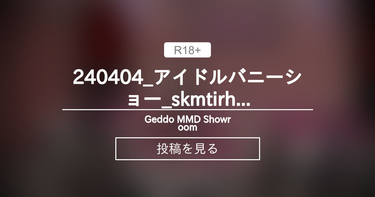 240404_アイドルバニーショー_skmtirhkyr - Geddo MMD Showroom (Geddo)の投稿｜ファンティア[Fantia]