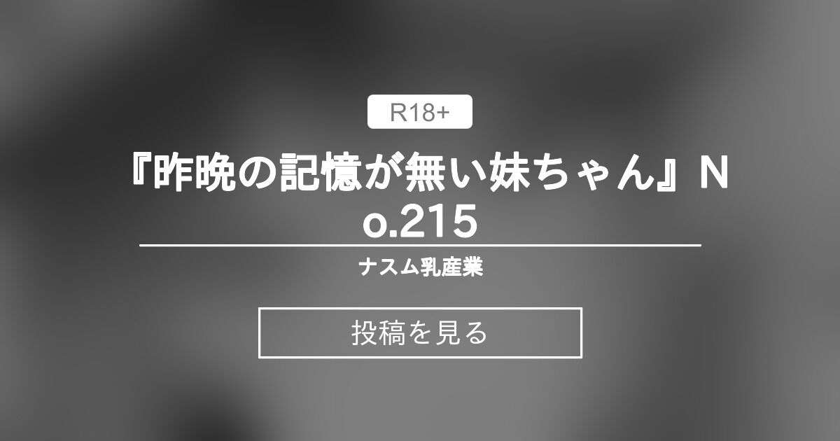 【R-18】 『昨晩の記憶が無い妹ちゃん』No.215 - ナスム乳産業 (ナスムスビム)の投稿｜ファンティア[Fantia]