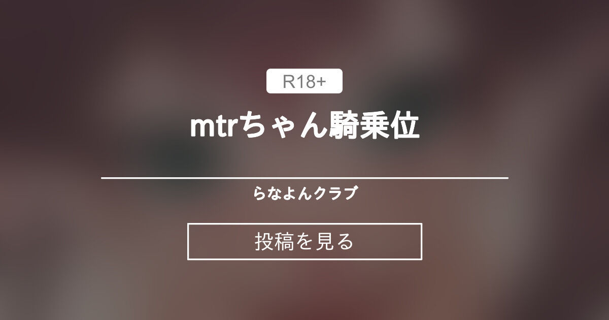 【R-18】 mtrちゃん騎乗位 - らなよんクラブ (らなよん)の投稿｜ファンティア[Fantia]