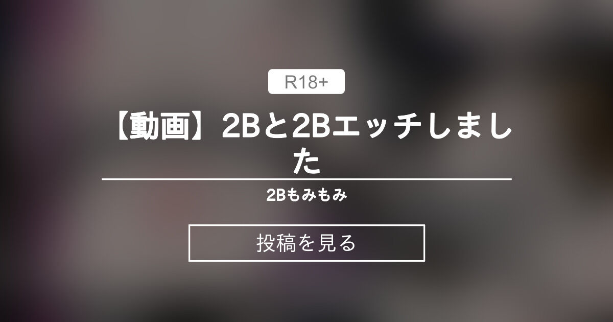 【動画】 【動画】2Bと2Bエッチしました - 2Bもみもみ (HB)の投稿｜ファンティア[Fantia]