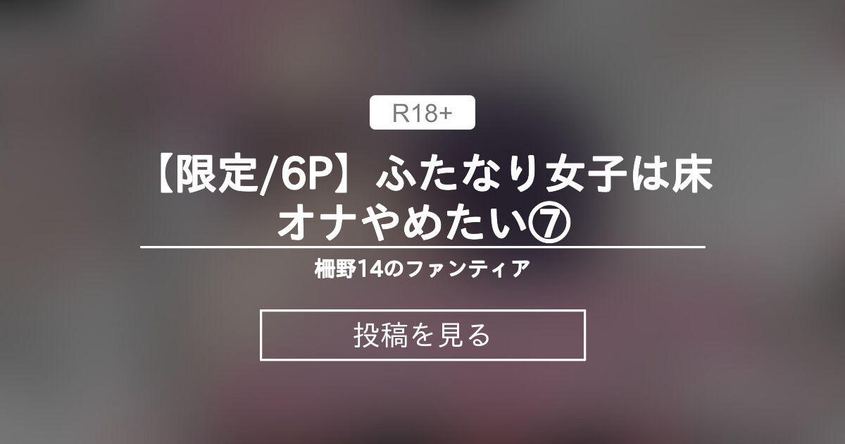 【限定公開】 【限定/6P】ふたなり女子は床オナやめたい♡⑦ - 柵野14のファンティア (柵野14)の投稿｜ファンティア[Fantia]