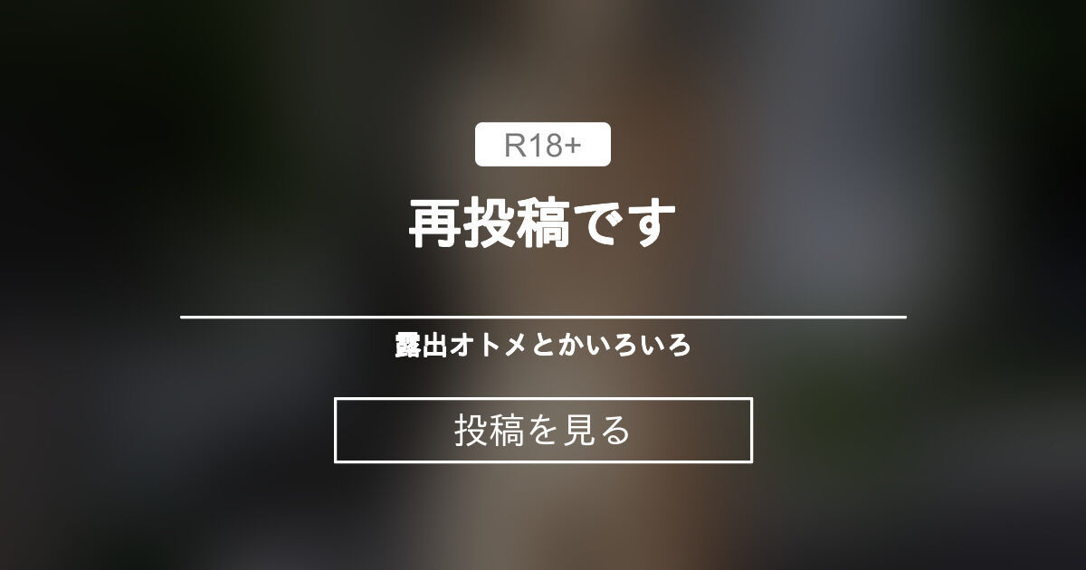 【露出】 再投稿です - 露出オトメとかいろいろ (SMAC)の投稿｜ファンティア[Fantia]