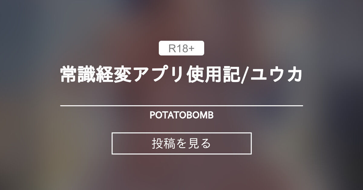 常識経変アプリ使用記/ユウカ - POTATOBOMB (ONEDOO)の投稿｜ファンティア[Fantia]
