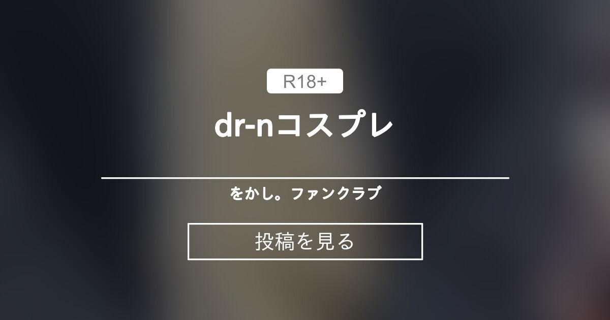 dr-nコスプレ - をかし。ファンクラブ (をかし。)の投稿｜ファンティア[Fantia]