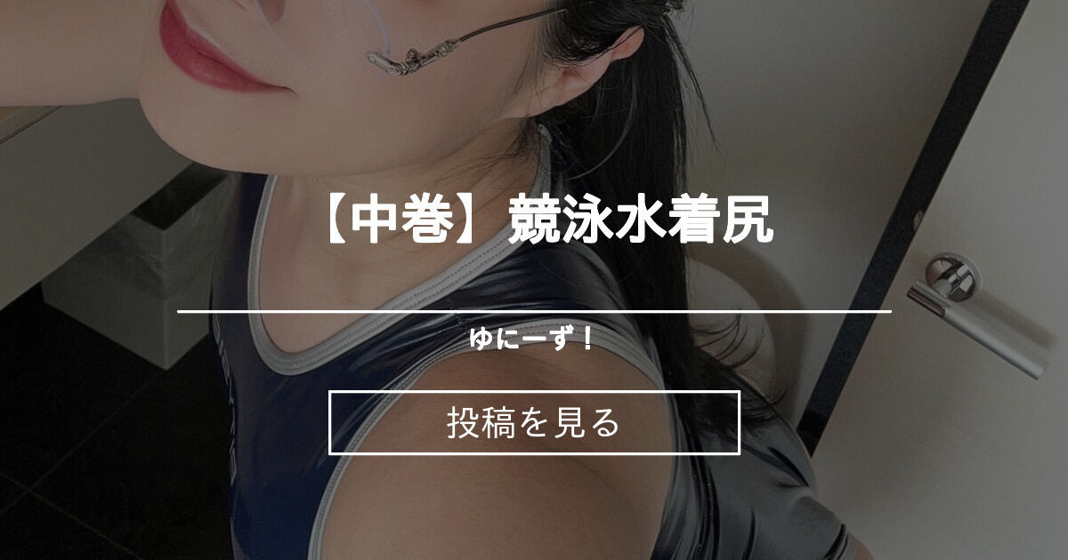 【競泳水着】 【中巻】競泳水着尻🩱 - ゆにーず！ (unica)の投稿｜ファンティア[Fantia]