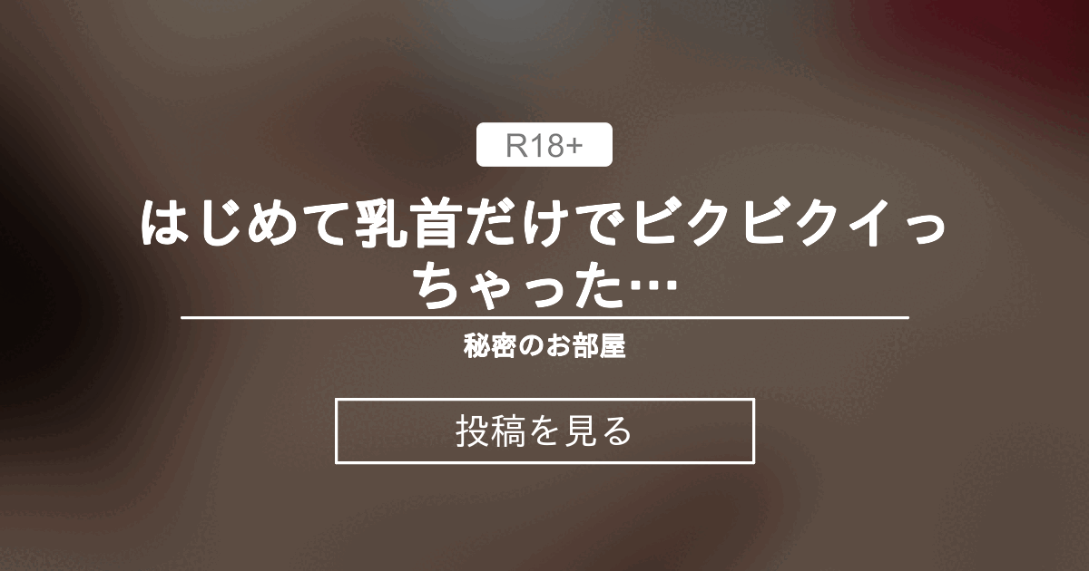 はじめて乳首だけでビクビクイっちゃった… ️ - 秘密のお部屋 (みなみ@149cm子育てママ)の投稿｜ファンティア[Fantia]