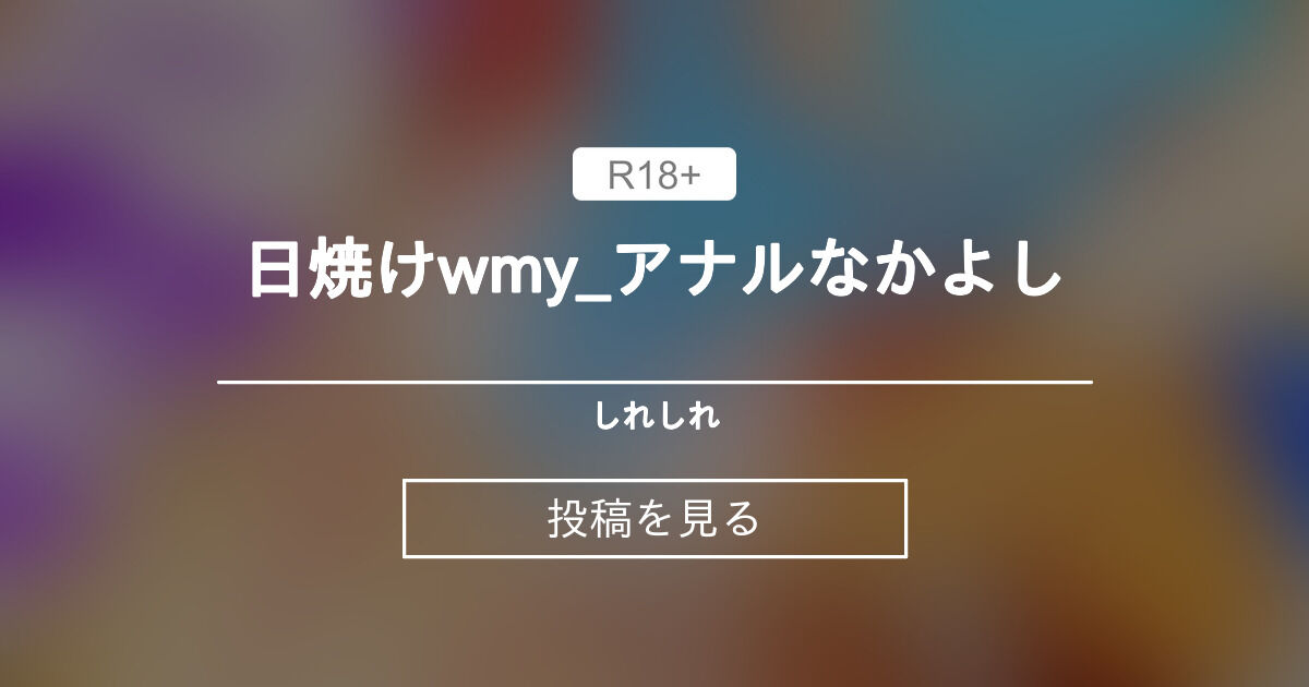 日焼けwmy_アナルなかよし - しれしれ (siresire)の投稿｜ファンティア[Fantia]