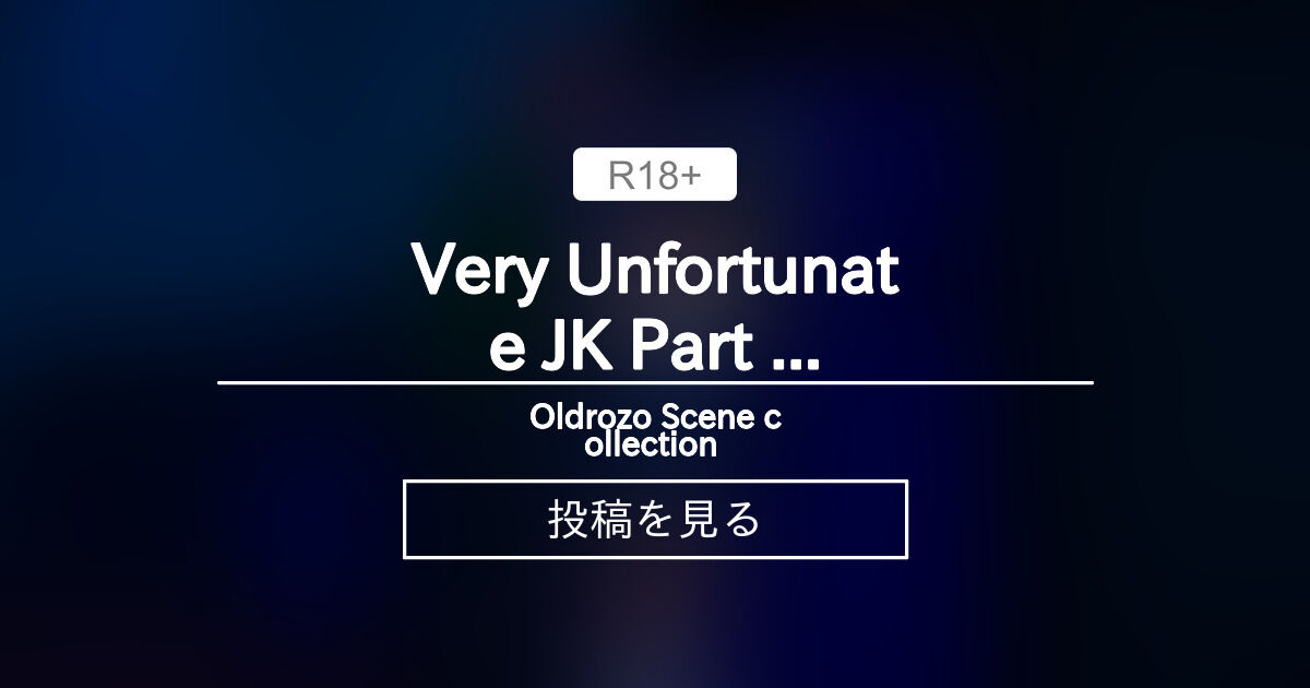 【VeryUnfortunateJK】 Very Unfortunate JK Part 2 - Oldrozo Scene collection 🔞 (Oldrozo 🔞)の投稿｜ファン ...
