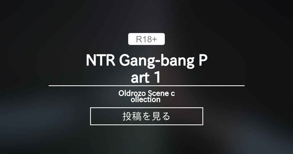 【NTRGang-bang】 NTR Gang-bang Part 1 - Oldrozo Scene collection 🔞 (Oldrozo 🔞)の投稿｜ファンティア[Fantia]