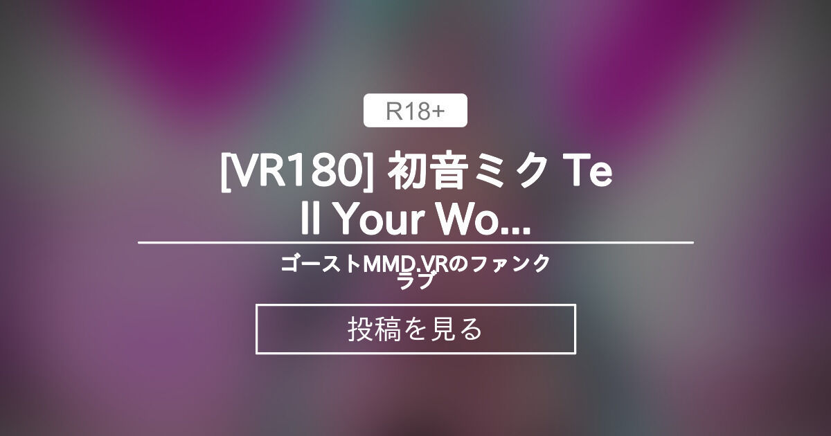 【mmd】 [VR180] 初音ミク Tell Your World - 👻ゴーストMMD.VR🚫のファンクラブ (ghost2421)の投稿｜ファンティア[Fantia]