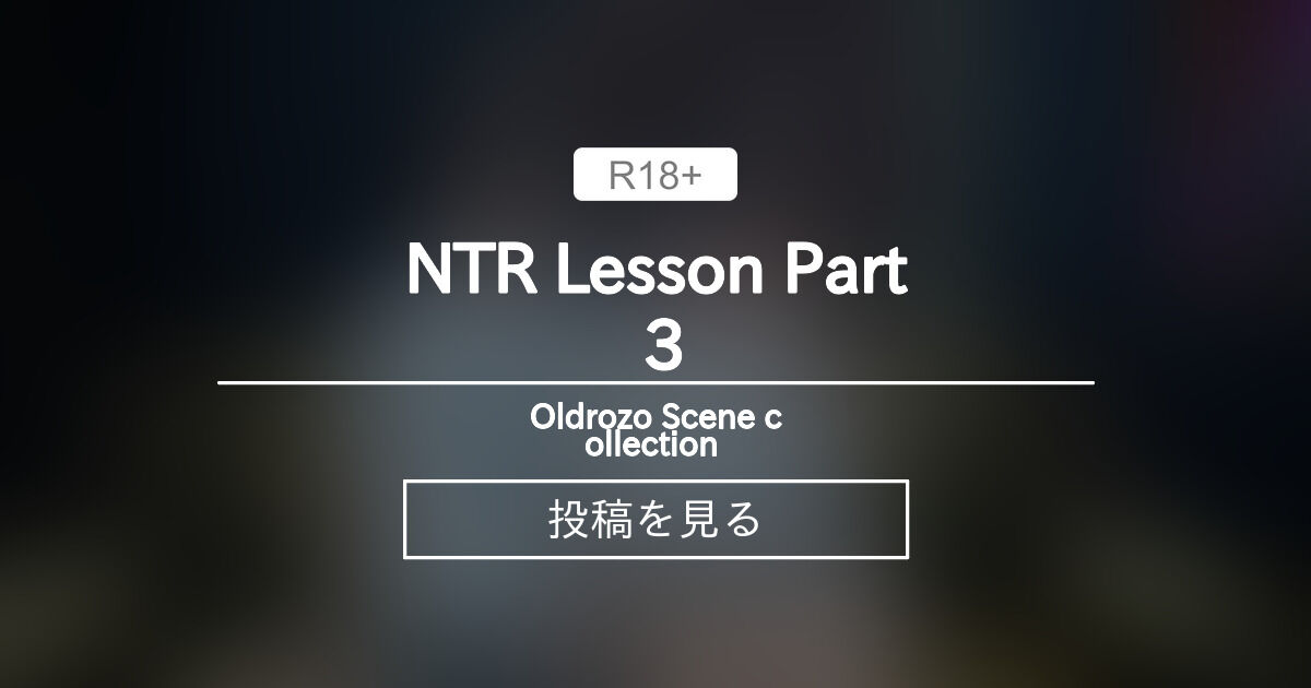 【NTRLesson】 NTR Lesson Part 3 - Oldrozo Scene collection 🔞 (Oldrozo 🔞)の投稿｜ファンティア[Fantia]