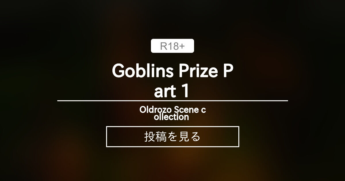 【Goblins'Prize】 Goblins' Prize Part 1 - Oldrozo Scene collection 🔞 (Oldrozo 🔞)の投稿｜ファンティア[Fantia]